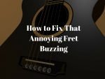 How to Fix That Annoying Fret Buzzing: Best Tips I Can Give You ...